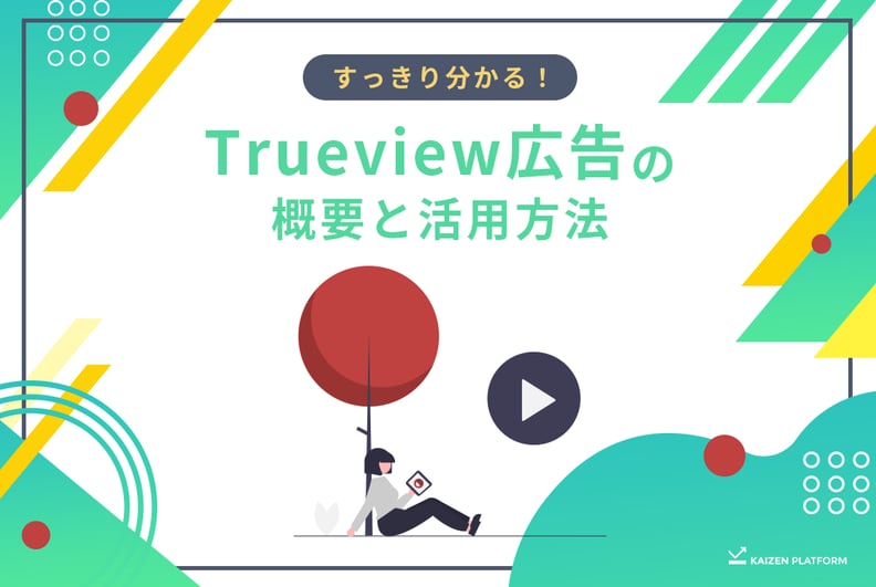 すっきり分かる！Trueview広告の概要と活用方法について｜KAIZEN PLATFORM